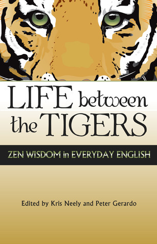 Life Between the Tigers: Zen Wisdom in Everyday English by Kris Neely ...