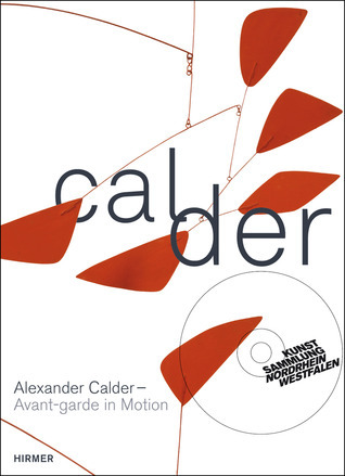 Alexander Calder: Avant-garde in Motion by Marion Ackermann | Goodreads