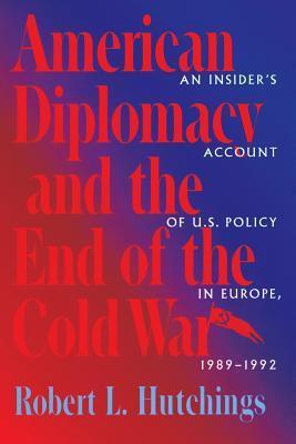 American Diplomacy and the End of the Cold War: An Insider's Account of ...