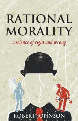 Rational Morality: a science of right and wrong by Robert Johnson ...