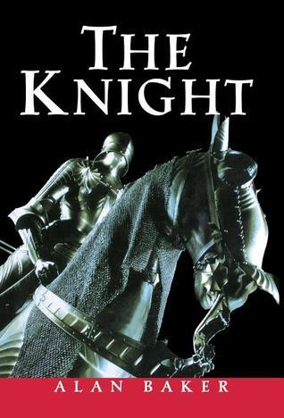 The Knight: A Portrait of Europe's Warrior Elite by Alan Baker | Goodreads