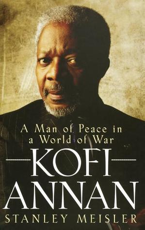 Kofi Annan: A Man of Peace in a World of War by Stanley Meisler | Goodreads
