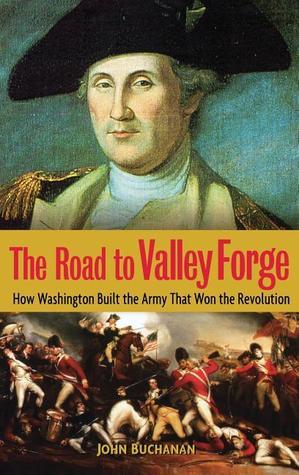 The Road to Valley Forge: How Washington Built the Army that Won the ...