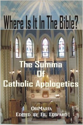 Where Is It In The Bible? The Summa Of Catholic Apologetics by ObiMaria ...