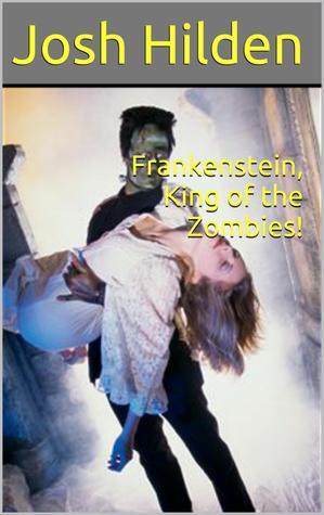 Frankenstein, King of the Zombies! by Josh Hilden | Goodreads