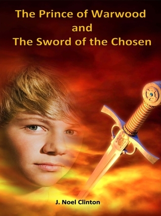 The Prince of Warwood and the Sword of the Chosen by J. Noel Clinton ...