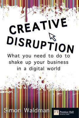 Creative Disruption: What You Need to Do to Shake Up Your Business in a ...
