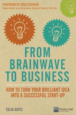 From Brainwave to Business: How to Turn Your Brilliant Idea into a Successful Start-Up by Celia ...