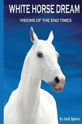 White Horse Dream: Personal Visions of the End Time by Mr. H. Jack ...