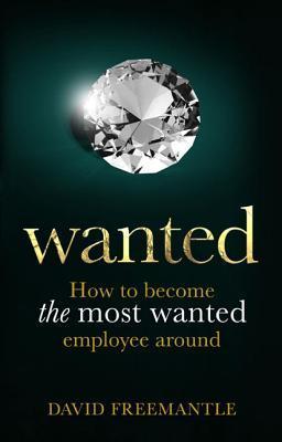 Wanted: How to Become the Most Wanted Employee Around by David ...