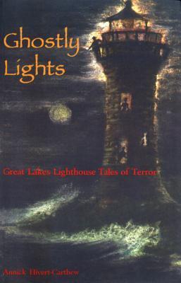 Ghostly Lights: Great Lakes Lighthouse Tales of Terror by Annick Hivert-Carthew | Goodreads