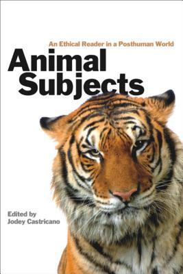 Animal Subjects: An Ethical Reader in a Posthuman World by Jodey ...