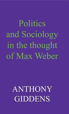 Politics and Sociology in the Thought of Max Weber by Anthony Giddens ...