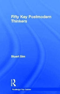 Fifty Key Postmodern Thinkers (Routledge Key Guides) by Stuart Sim ...