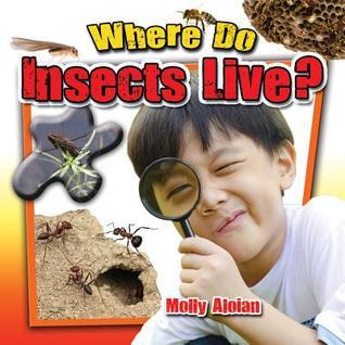 Where Do Insects Live? (Insects Close-Up) by Molly Aloian | Goodreads