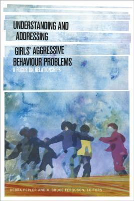 Understanding and Addressing Girls’ Aggressive Behaviour Problems: A Focus on Relationships by ...