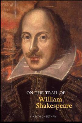 On the Trail of William Shakespeare by J. Keith Cheetham | Goodreads
