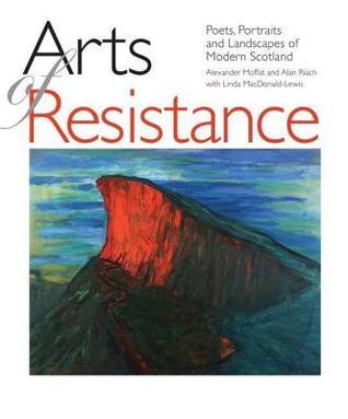 Arts of Resistance: Poets, Portraits and Landscapes of Modern Scotland ...