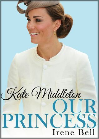 Kate Middleton: Our Princess by Irene Bell | Goodreads