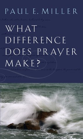 What Difference Does Prayer Make? by Paul E. Miller | Goodreads