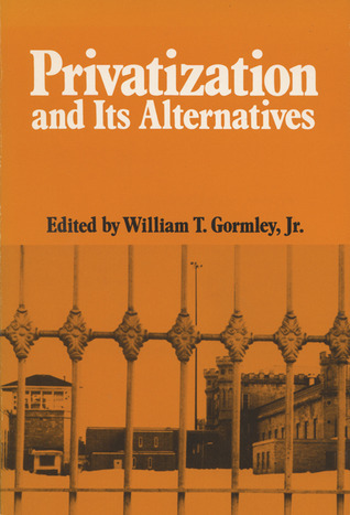 Privatization And Its Alternatives by William T. Gormley Jr. | Goodreads