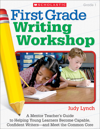 First Grade Writing Workshop: A Mentor Teacher’s Guide to Helping Young ...