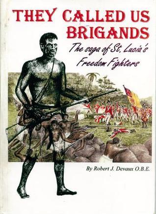 They Called us Brigands: The Saga of St.Lucia's Freedom Fighters by ...