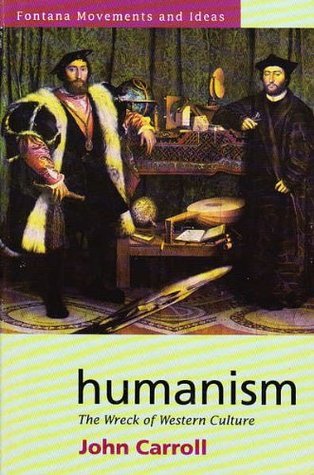 Humanism: The wreck of Western culture by John Carroll | Goodreads