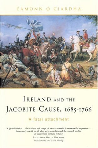 Ireland and the Jacobite Cause, 1685 - 1766: A Fatal Attachment by ...