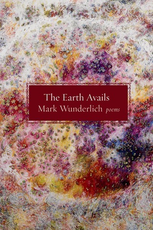 The Earth Avails: Poems by Mark Wunderlich | Goodreads