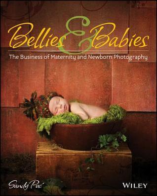 Bellies & Babies: The Business of Maternity and Newborn Photography by ...