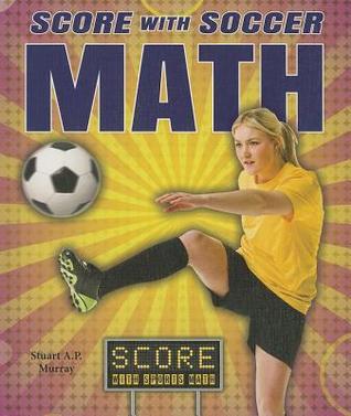 Score With Soccer Math (Score With Sports Math) by Stuart A.P. Murray ...