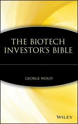 The Biotech Investor's Bible by George Wolff | Goodreads