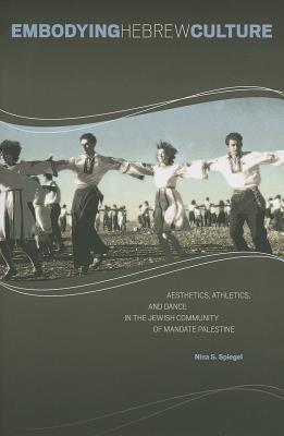 Embodying Hebrew Culture: Aesthetics, Athletics, and Dance in the ...
