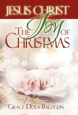 Jesus Christ The Joy Of Christmas by Grace Dola Balogun | Goodreads