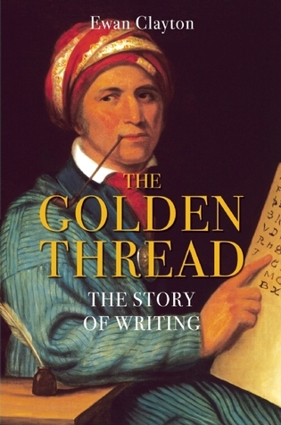 The Golden Thread: The Story of Writing by Ewan Clayton | Goodreads