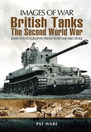 British Tanks: The Second World War (Images of War) by Pat Ware | Goodreads