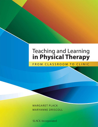 Teaching and Learning in Physical Therapy: From Classroom to Clinic by ...