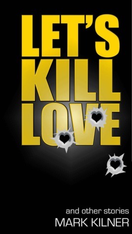 Let's Kill Love by Mark Kilner | Goodreads