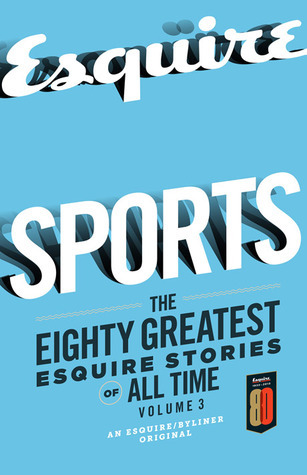 Sports: The Eighty Greatest Esquire Stories of All Time, Volume 3 by ...