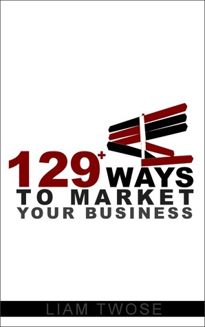 129+ Ways To Market Your Business by Liam Twose | Goodreads
