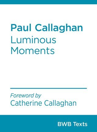 Paul Callaghan: Luminous Moments (BWB Texts, #1) by Paul Callaghan ...