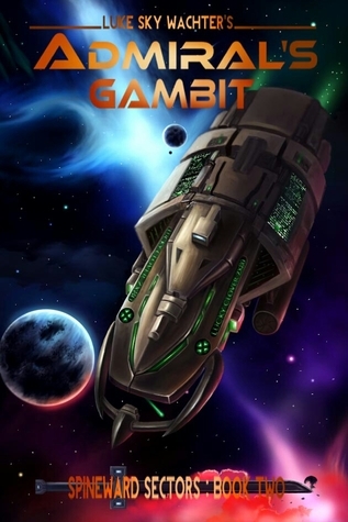 Admiral's Gambit (A Spineward Sectors, #2) by Luke Sky Wachter | Goodreads