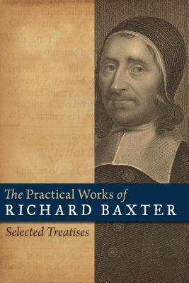 The Practical Works of Richard Baxter: Selected Treatises by Richard Baxter | Goodreads
