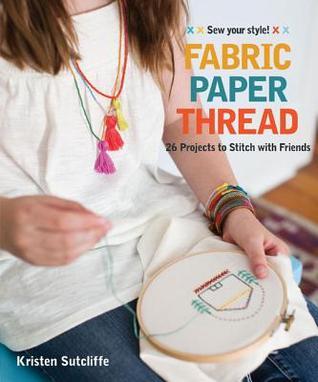 Fabric, Paper, Thread: 26 Projects to Sew & Embellish - 25 Embroidery ...