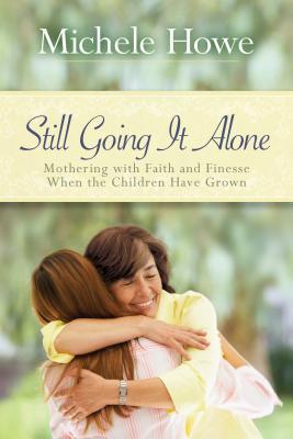 Still Going It Alone: Mothering with Faith and Finesse When the ...