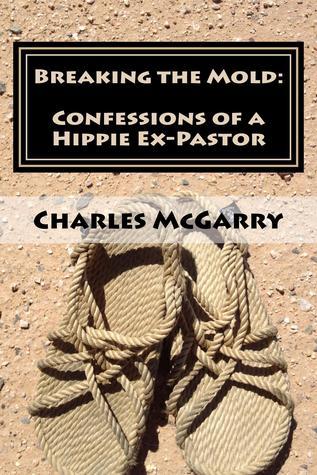 Breaking the Mold: Confessions of a Hippie ex-Pastor by Charles McGarry | Goodreads