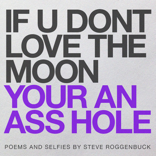 IF U DONT LOVE THE MOON YOUR AN ASS HOLE by Steve Roggenbuck | Goodreads