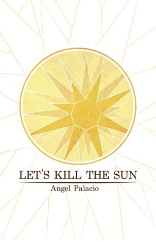 Let's Kill the Sun by Angel Palacio | Goodreads