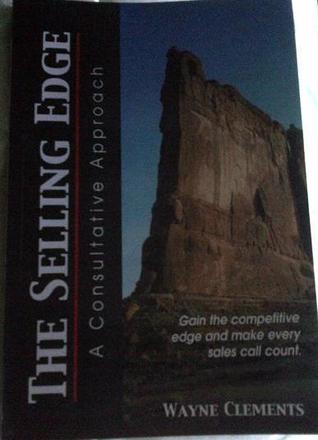 The Selling Edge: A Consultative Approach by Wayne Clements | Goodreads